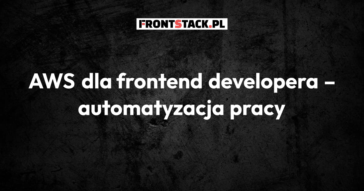 AWS dla frontend developera – automatyzacja pracy