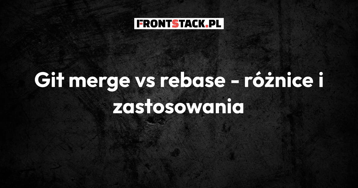 Git merge vs rebase - różnice i zastosowania