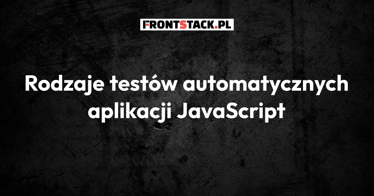 Rodzaje testów automatycznych aplikacji JavaScript